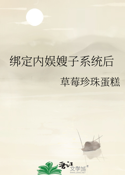 绑定内娱嫂子系统后最新章节列表_绑定内娱嫂子系统后全文免费阅读(草莓珍珠蛋糕)小说_岁岁文学